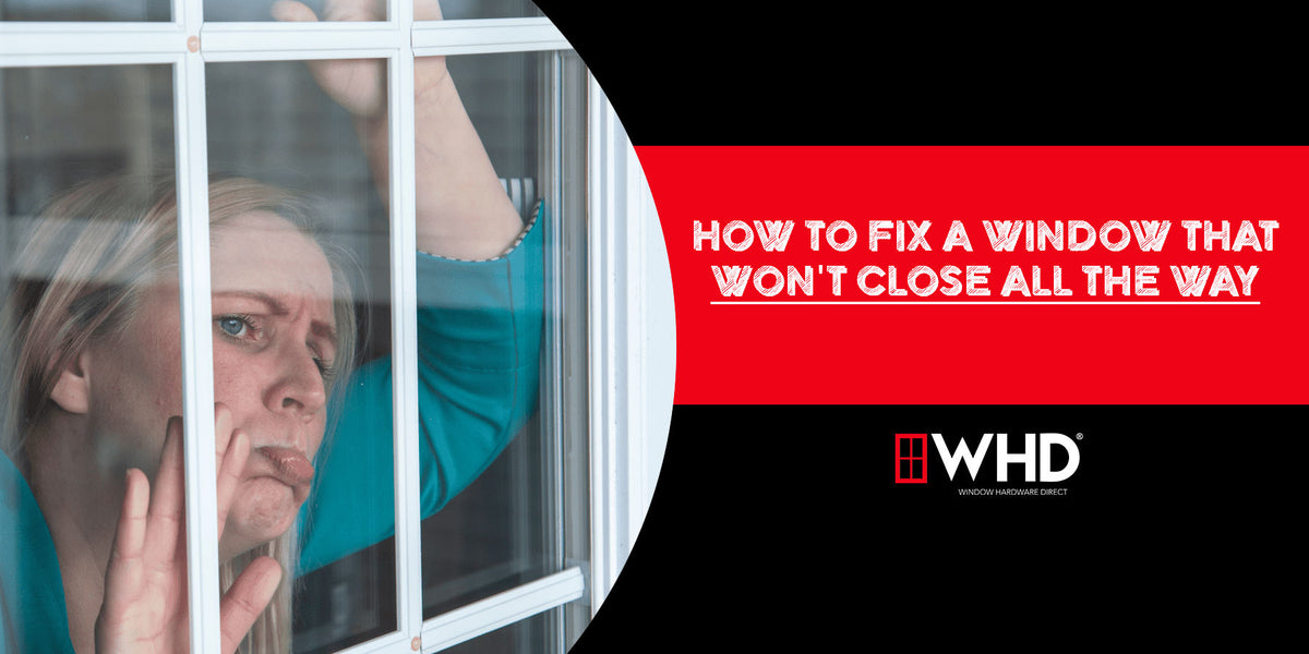 How to Fix a Window That Won't Close All the Way — Window Hardware Direct