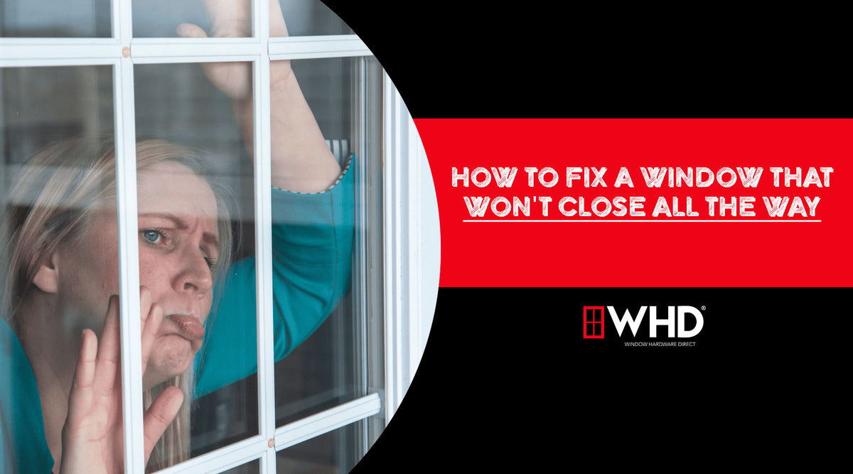 How to Fix a Window That Won't Close All the Way — Window Hardware Direct